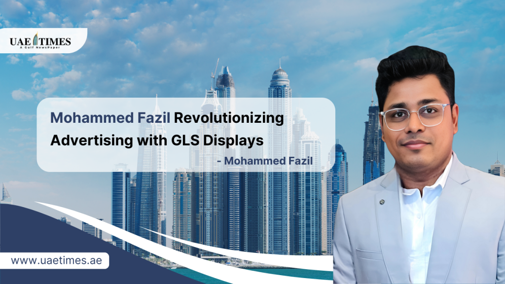 Mohammed Fazil Revolutionizing Advertising with GLS Displays - UAE Times